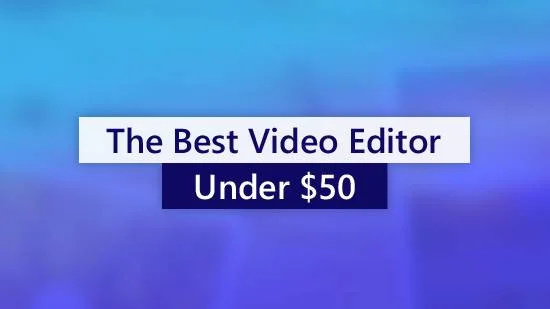 Top 5 Video Editing Software Choices For Under $50